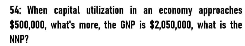 Solved 54: When capital utilization in an economy approaches | Chegg.com