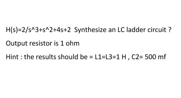 Solved H(s)=2/s^3+3^2+45+2 Synthesize an LC ladder circuit ? | Chegg.com