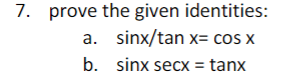 Solved 7. prove the given identities: a. sinx/tanx=cosx b. | Chegg.com
