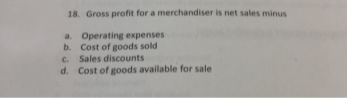 Solved 18 Gross Profit For A Merchandiser Is Net Sales Chegg solved-18-gross-profit-for-a-merchandiser-is-net-sales-chegg