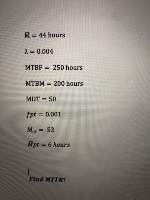 Solved M = 44 hours λ= 0.004 MTBF = 250 hours MTBM 200 hours | Chegg.com