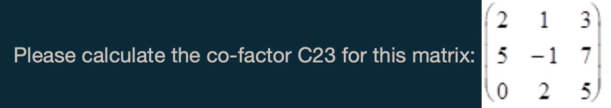 Solved Please calculate the co-factor C23 for this matrix: | Chegg.com