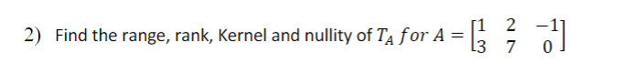 Solved 2) Find the range, rank, Kernel and nullity of TA for | Chegg.com
