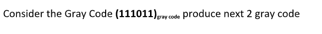 Solved Consider the Gray Code (111011) gray code produce | Chegg.com