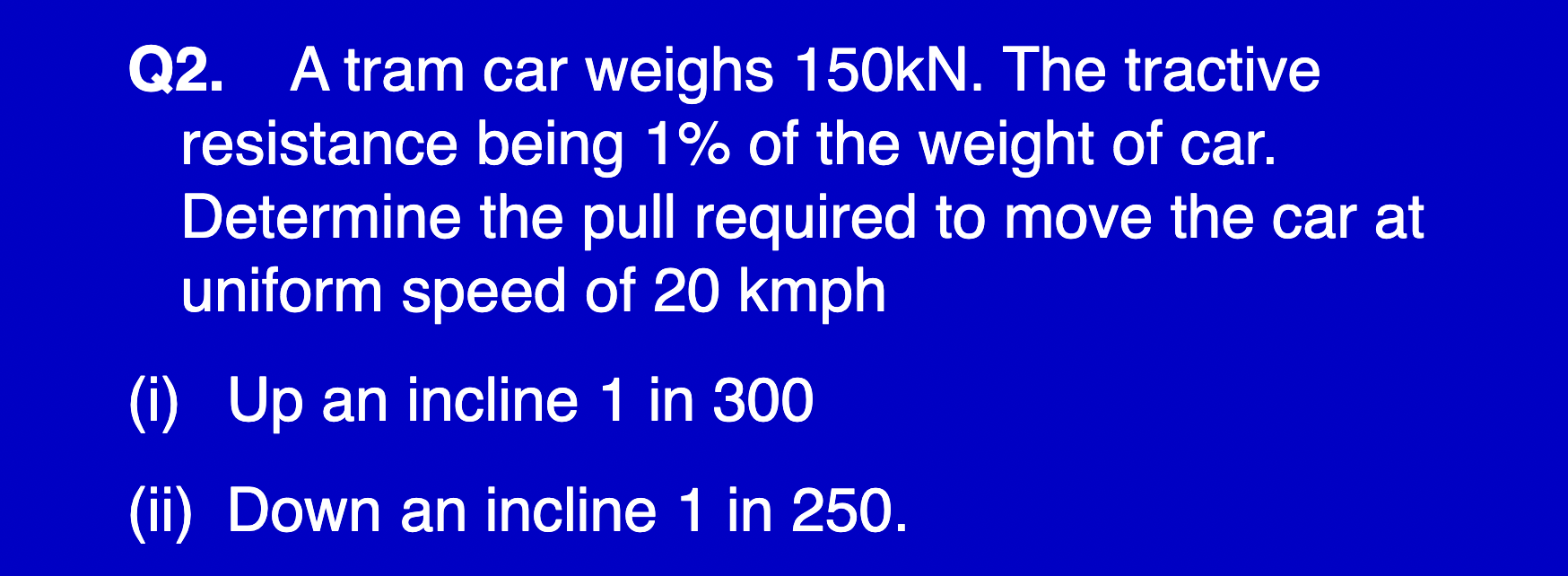 Solved Q2. A tram car weighs 150kN. The tractive resistance | Chegg.com