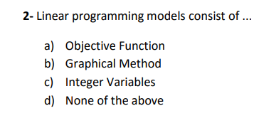 Solved 2- Linear programming models consist of ... a) | Chegg.com