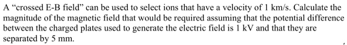 Solved A "crossed E-B field" can be used to select ions that | Chegg.com