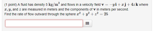 Solved (1 point) A fluid has density 5 kg/m3 and flows in a | Chegg.com
