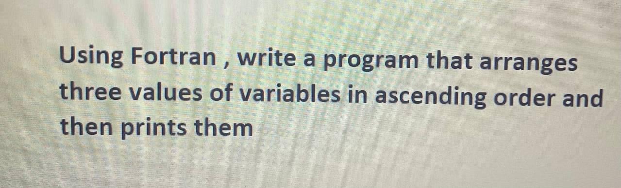 Solved Using Fortran , write a program that arranges three | Chegg.com