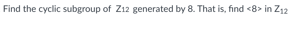 Solved Find the cyclic subgroup of Z12 generated by 8. That | Chegg.com