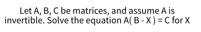 Solved Let A,B,C be matrices, and assume A is invertible. | Chegg.com
