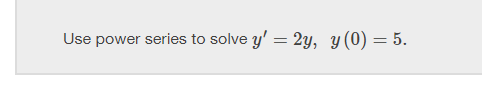 Solved Use power series to solve y′=2y,y(0)=5. | Chegg.com