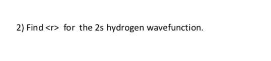 Solved 2) Find for the 2s hydrogen wavefunction. | Chegg.com