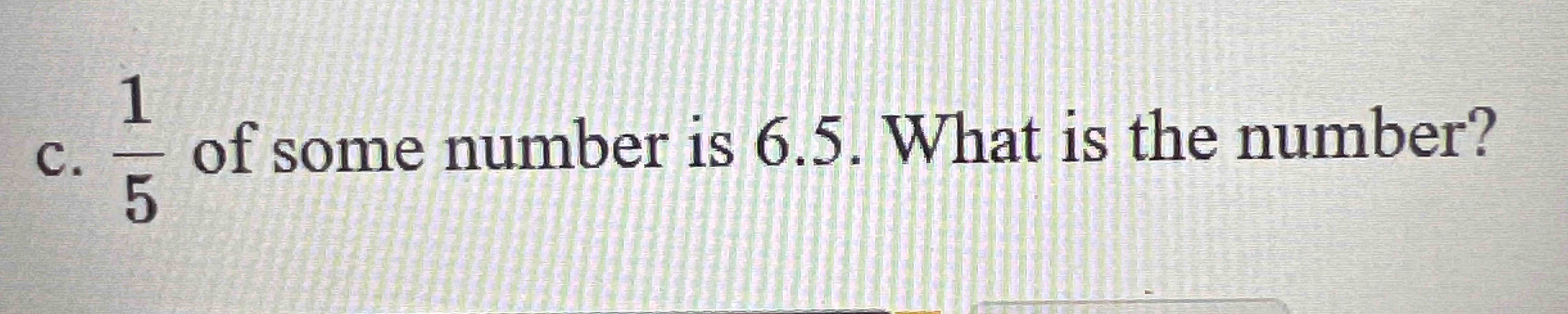 Solved c. 15 ﻿of some number is 6.5. ﻿What is the number? | Chegg.com