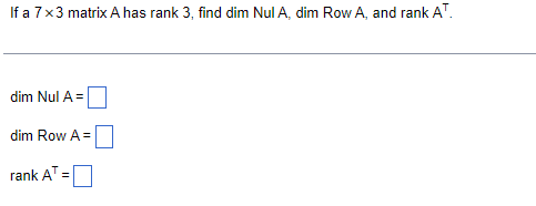 Solved If a 7x3 matrix A has rank 3, find dim Nul A, dim Row | Chegg.com