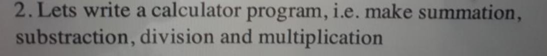 Solved 2. Lets write a calculator program, i.e. make | Chegg.com