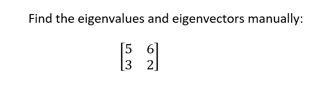 Solved Find the eigenvalues and eigenvectors manually: [56] | Chegg.com