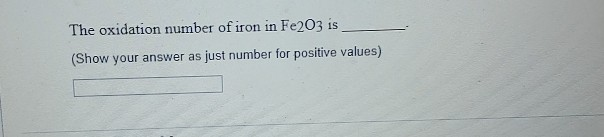 Solved The oxidation number of iron in Fe203 is (Show your | Chegg.com