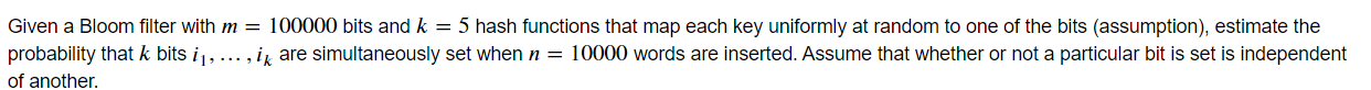 Solved Given a Bloom filter with 𝑚=100000 bits and 𝑘=5 | Chegg.com