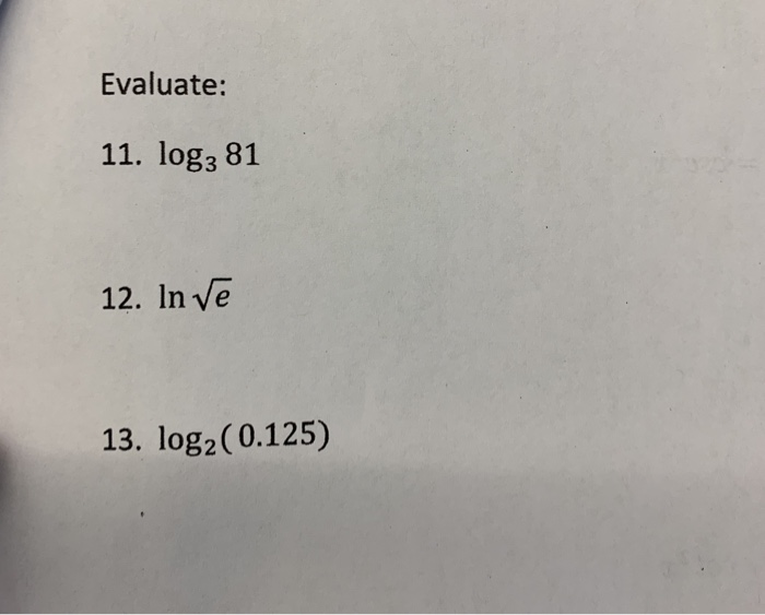 Solved Evaluate: 11. log3 81 12. In Ve 13. log2(0.125) | Chegg.com