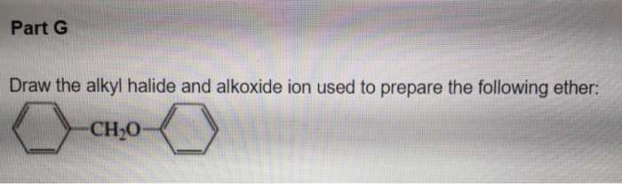 Solved Part G Draw the alkyl halide and alkoxide ion used to | Chegg.com