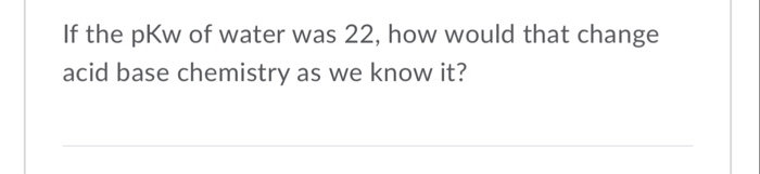 Solved If the pKw of water was 22, how would that change | Chegg.com