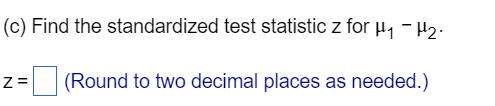 Solved (c) Find the standardized test statistic z for μ1−μ2. | Chegg.com