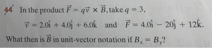 Solved 44 In the product F=qv×B,take q=3, ア = 2.0i + 4.0j + | Chegg.com