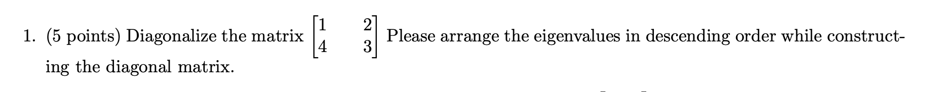 Solved 1. (5 points) Diagonalize the matrix [1423] Please | Chegg.com