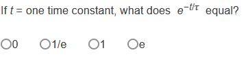 Solved If t= one time constant, what does e−t/τ equal? | Chegg.com