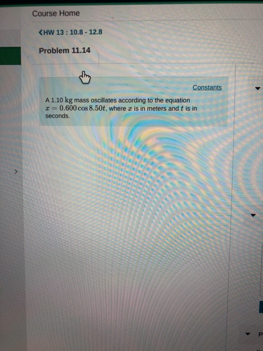 Solved Course Home KHW 13: 10.8-12.8 Problem 11.14 A 1.10 kg | Chegg.com Solved Course Home KHW 13: 10.8-12.8 Problem 11.14 A 1.10 kg | Chegg.com