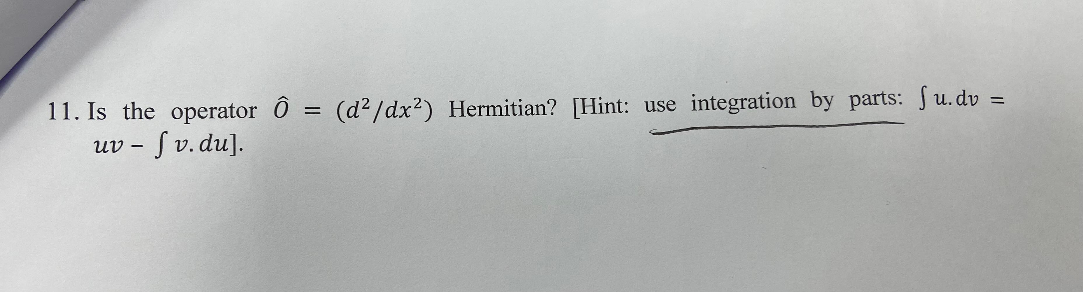 Solved 11. Is the operator O^=(d2/dx2) Hermitian? [Hint: use | Chegg.com