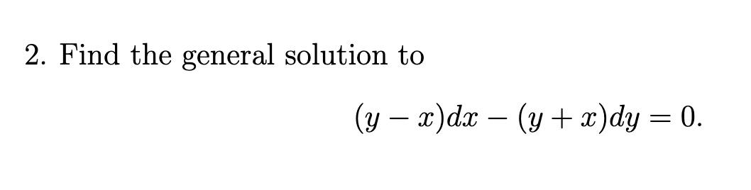 Solved 2. Find the general solution to (y−x)dx−(y+x)dy=0 | Chegg.com