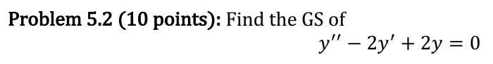 Solved Problem 5.2 (10 points): Find the GS of y′′−2y′+2y=0 | Chegg.com