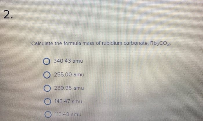 Solved 2. Calculate the formula mass of rubidium carbonate, | Chegg.com