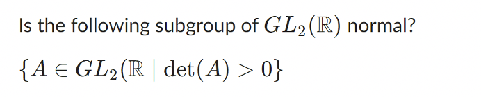 Solved Is the following subgroup of GL2(R) normal? {A E | Chegg.com