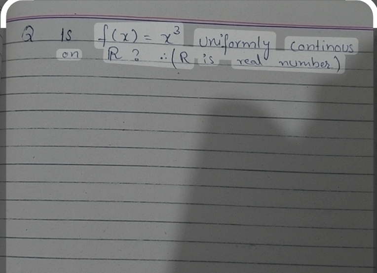 Solved f(x)=x3 uniformly continous R ? ∴ ( R is real number) | Chegg.com