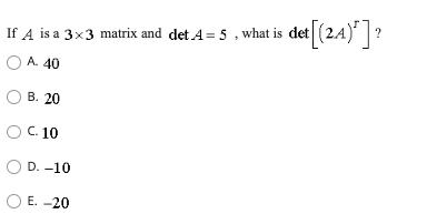 Solved If A is a 3×3 matrix and detA=5, what is det[(2A)T] ? | Chegg.com