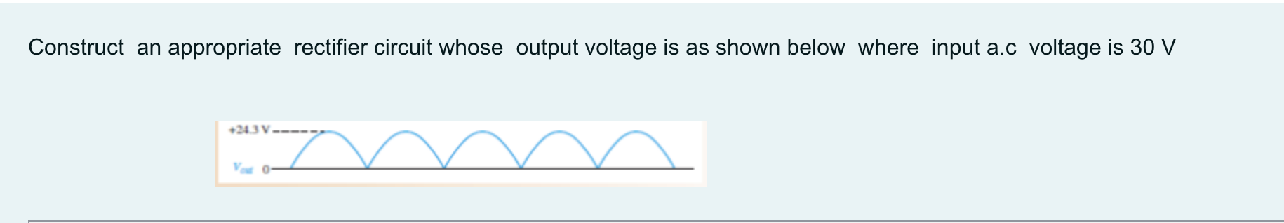 Solved Construct an appropriate rectifier circuit whose | Chegg.com
