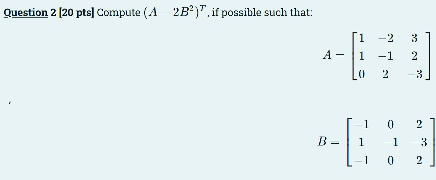 Solved Question 2 [20 pts] Compute (A – 2B?)?, if possible | Chegg.com