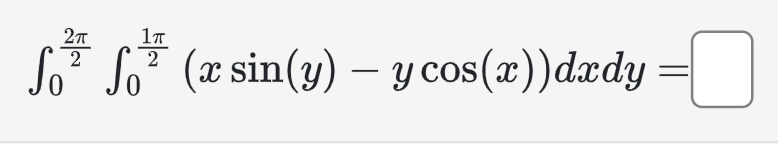 Solved R 2π 2 0 R 1π 2 0 (x sin(y)−y cos(x))dxdy = | Chegg.com