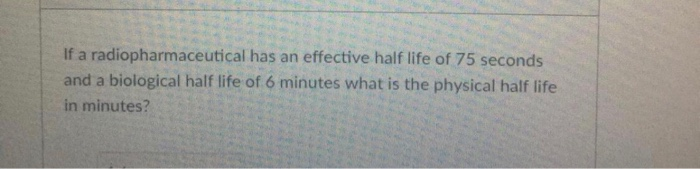 Solved If a radiopharmaceutical has an effective half life | Chegg.com