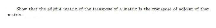 Solved Show that the adjoint matrix of the transpose of a | Chegg.com