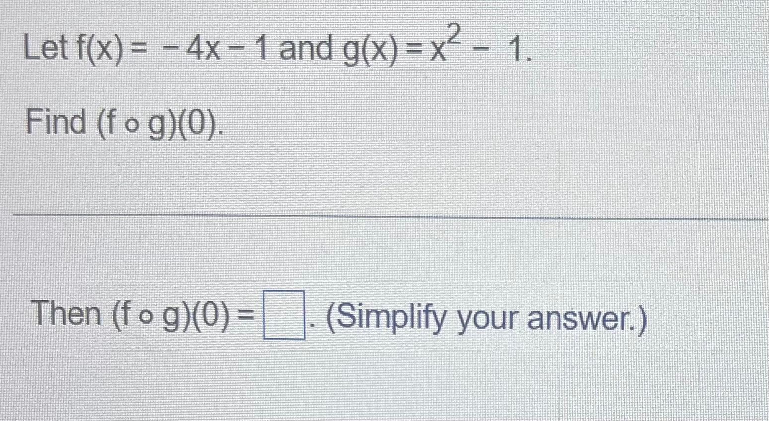 Solved Let f(x)=−4x−1 and g(x)=x2−1 Find (f∘g)(0). Then | Chegg.com