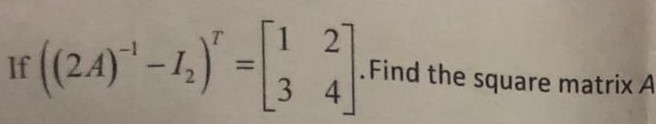 Solved If ((2A)−1−I2)T=[1324]. Find the square matrix A | Chegg.com