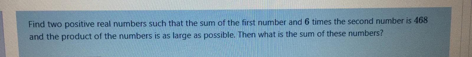 Solved Find two positive real numbers such that the sum of | Chegg.com