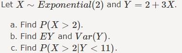 Solved Let X∼ Exponential (2) and Y=2+3X. a. Find P(X>2). b. | Chegg.com