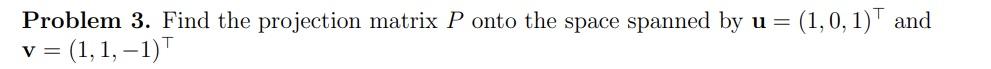 Solved Problem 3. Find the projection matrix P onto the | Chegg.com