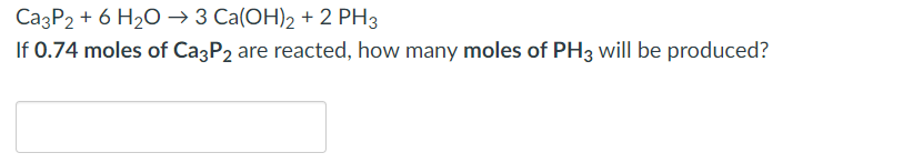 Solved Ca3P2 + 6 H20 →3 Ca(OH)2 + 2 PH3 If 0.74 moles of | Chegg.com