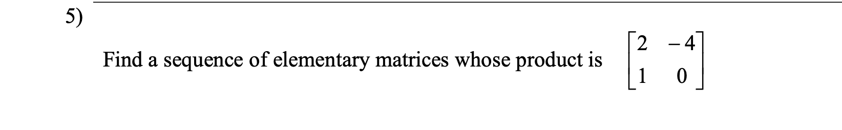 Solved 5) 2 -4 Find a sequence of elementary matrices whose | Chegg.com
